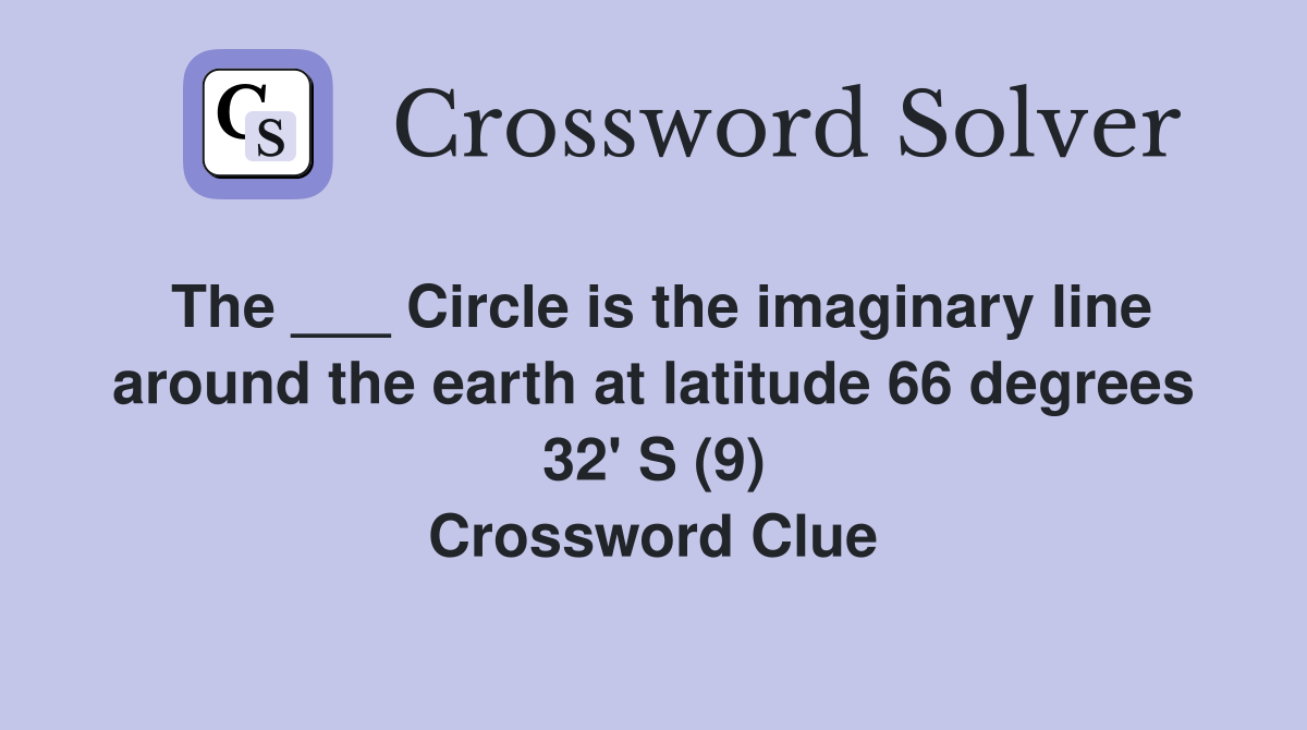 The ___ Circle is the imaginary line around the earth at latitude 66 degrees 32' S (9 ...